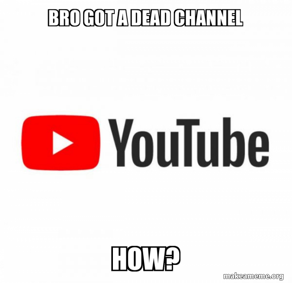 BRO GOT A DEAD CHANNEL HOW? - YouTube Meme Generator