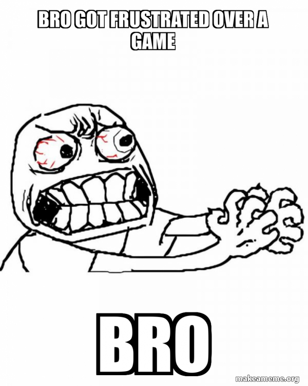 BRO GOT FRUSTRATED OVER A GAME BRO - Angry Meme Generator