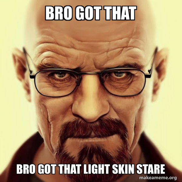 bro got that bro got that light skin stare - Walter White Breaking Bad ...