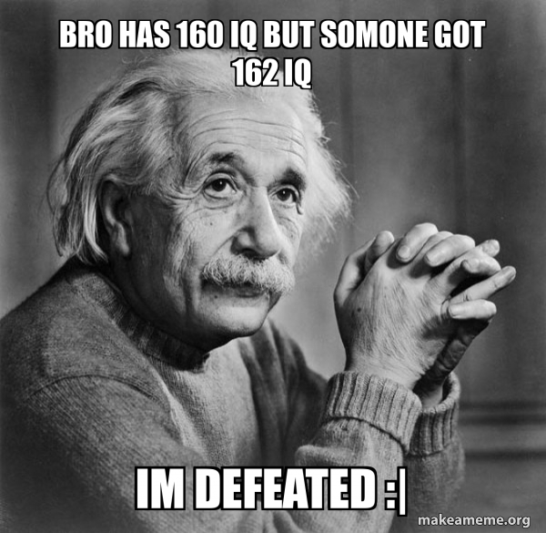 Bro has 160 IQ but somone got 162 IQ im defeated :| - Serious Albert ...