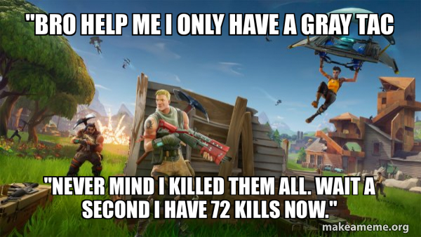 "Bro help me I only have a gray tac "never mind I killed them all. Wait ...