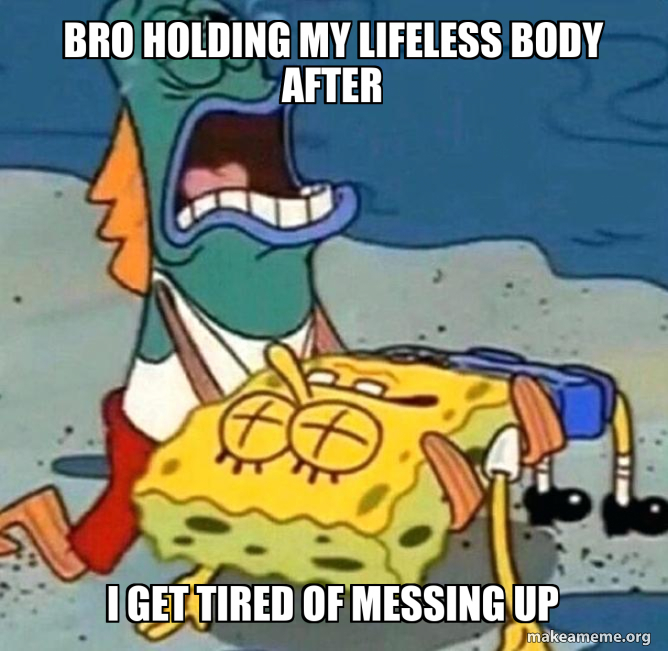 bro holding my lifeless body after i get tired of messing up Meme Generator