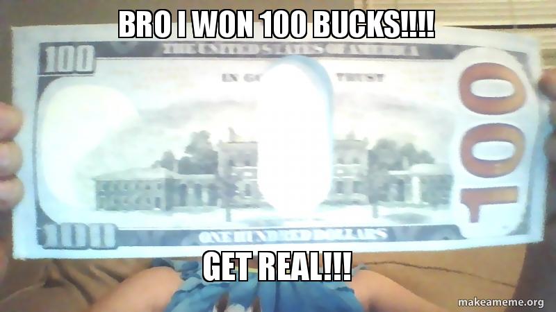 bro i won 100 bucks!!!! get real!!! - 100 dollars go nuts!! Meme Generator