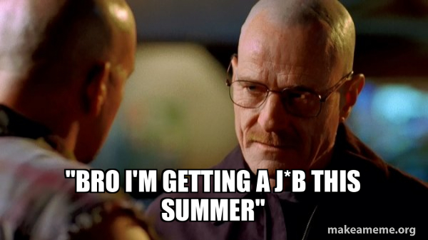 "Bro I'm getting a j*b this summer" - Breaking Bad Meme Generator