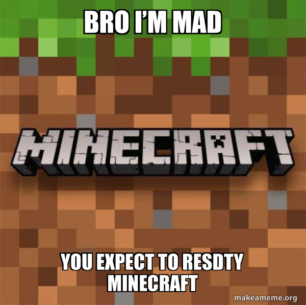 Bro I’m mad You expect to resdty minecraft - Minecraft Meme Generator
