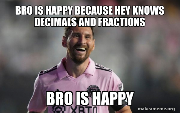 bro is happy because hey knows decimals and fractions bro is happy ...