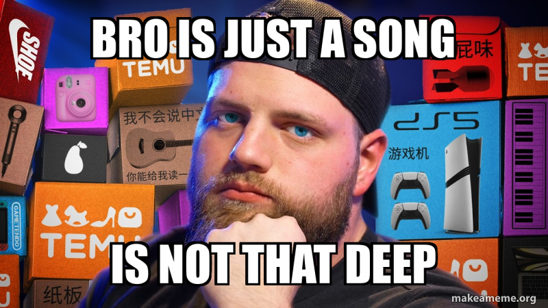 Bro is just a song Is not that deep Meme Generator
