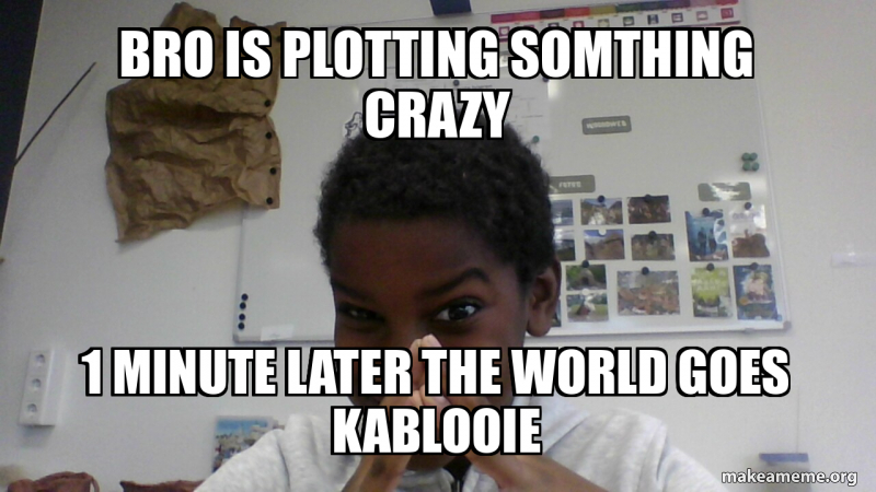 bro is plotting somthing crazy 1 minute later the world goes kablooie Meme Generator