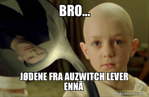 bro... JÃ¸dene fra Auzwitch lever ennÃ¥ - There is no Spoon Meme Generator