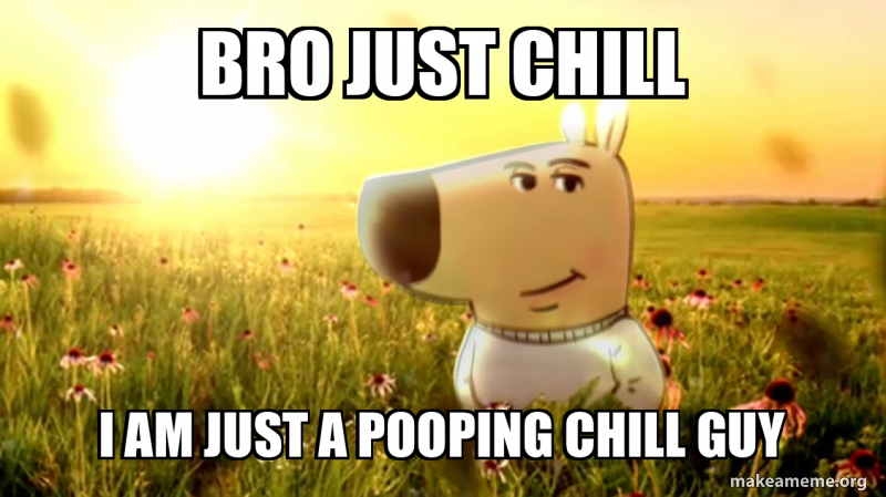 Bro just chill I am just a pooping chill guy Meme Generator