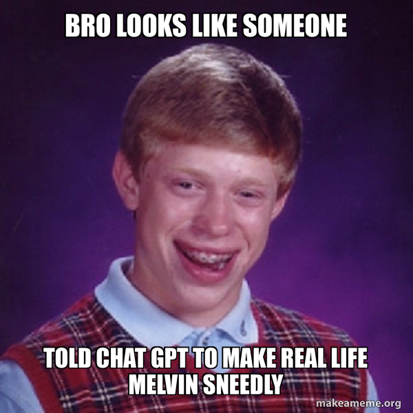 Bro looks like someone told chat gpt to make real life Melvin Sneedly ...