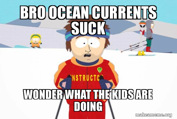 bro ocean currents suck wonder what the kids are doing - You're Gonna ...