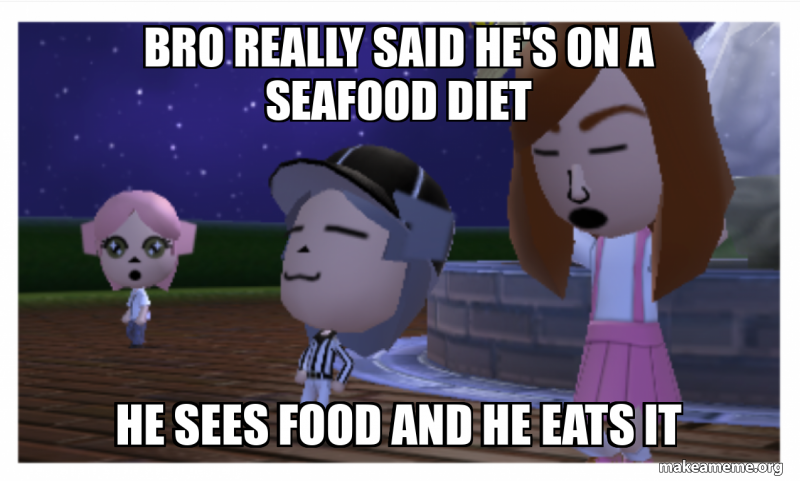 Bro really said he's on a seafood diet He sees food and he eats it ...