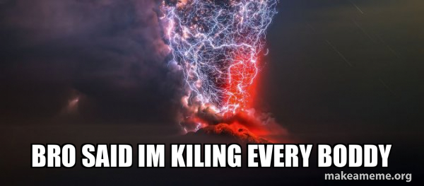 Bro said im kiling every boddy - The Gods are Angry Meme Generator