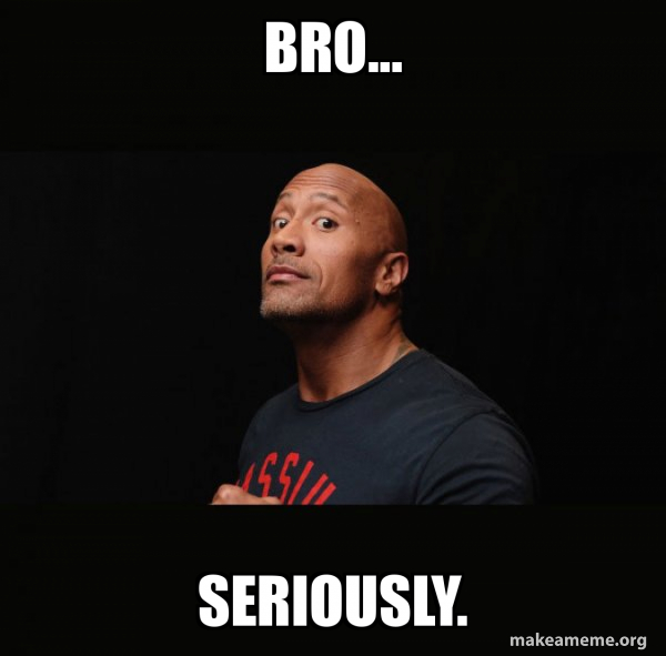 Bro... Seriously. - Dwayne Johnson (The Rock) Meme Generator