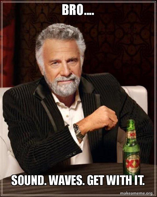 bro.... Sound. Waves. Get with it. - The Most Interesting Man in the ...