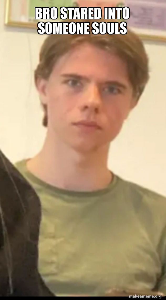 Bro stared into someone souls Meme Generator