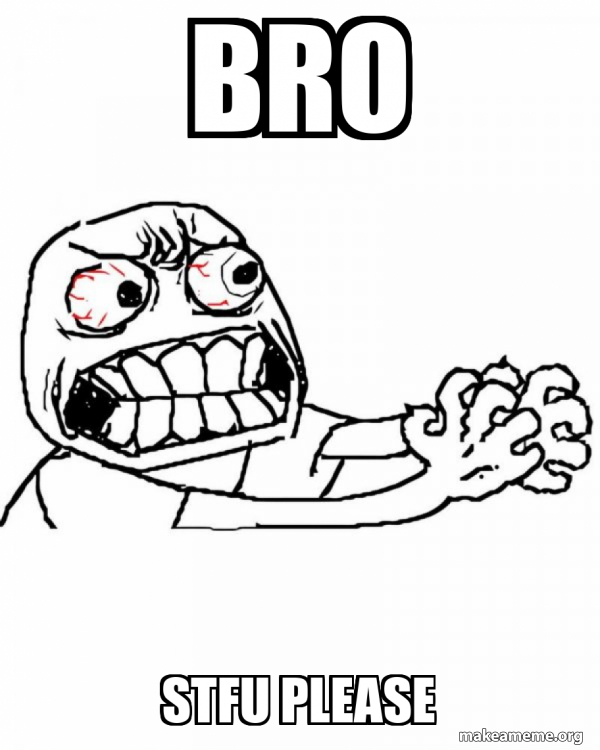 bro stfu please - Angry Meme Generator