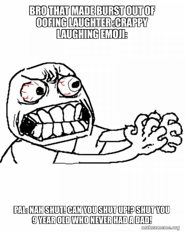 Bro that made burst out of oofing laughter :crappy laughing emoji: Pal ...