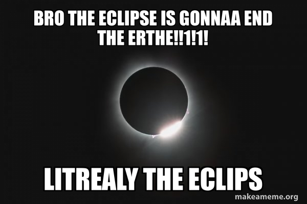 BrO THE EClIpse iS GOnnaA End tHe ErthE!!1!1! litrealy the eclips ...