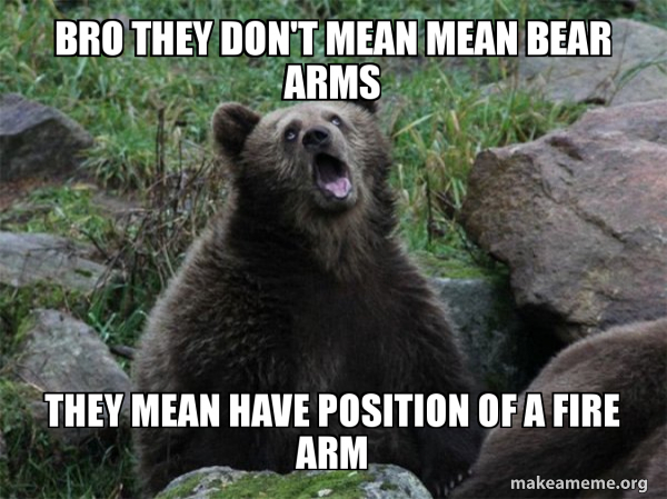 bro they don't mean mean bear arms they mean have position of a fire ...