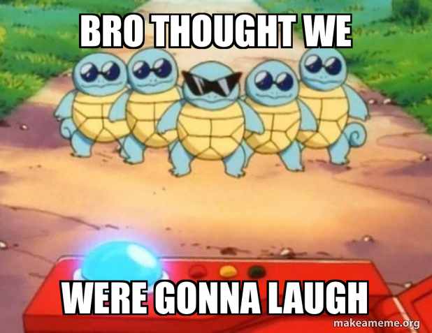 bro thought we were gonna laugh Meme Generator