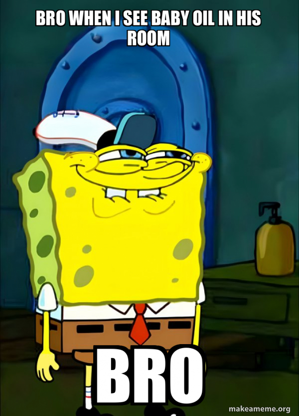 BRO WHEN I SEE BABY OIL IN HIS ROOM BRO - SpongeBob Grin Meme Generator