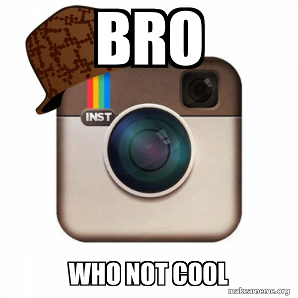 bro who not cool - Scumbag Instagram Meme Generator
