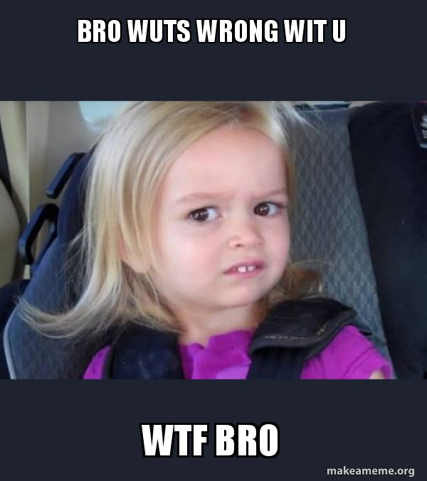 bro wuts wrong wit u WTF bro - Side-Eyes Chloe Meme Generator