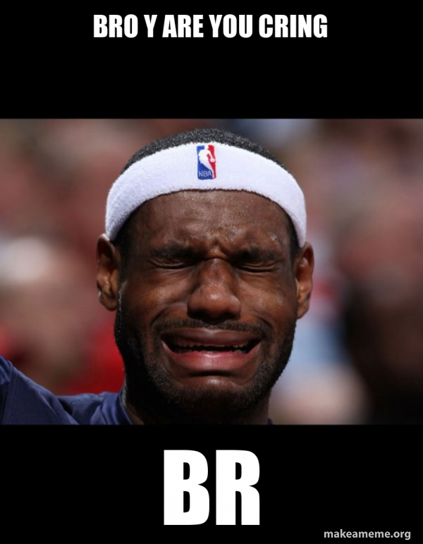 bro y are you cring br - Lebron Crying Meme Generator