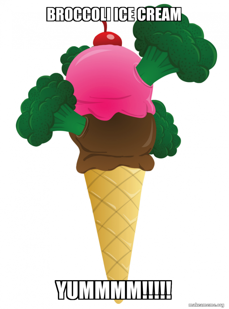 Broccoli ice cream YUMMMM!!!!! Meme Generator
