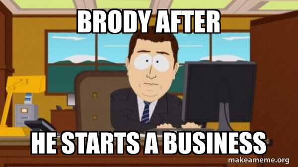 Brody after He starts a business - aaaand its gone Meme Generator