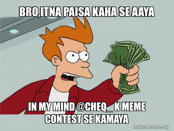 Bro,Itna Paisa kaha se aaya In my mind @cheq_ k meme Contest se kamaya ...