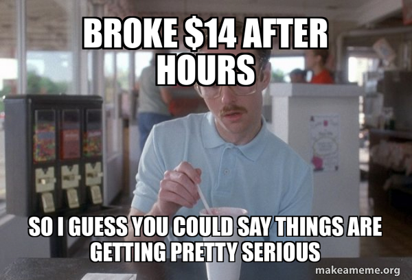 Broke $14 aFter hours So I guess you could say things are getting ...