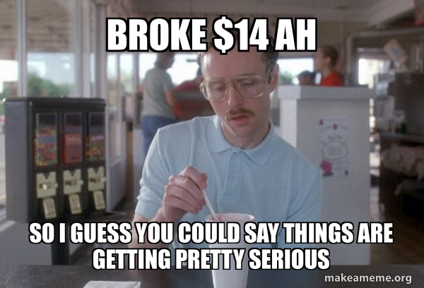 Broke $14 aH So I guess you could say things are getting pretty serious ...