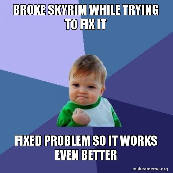 Broke Skyrim while trying to fix it Fixed problem so it works even ...