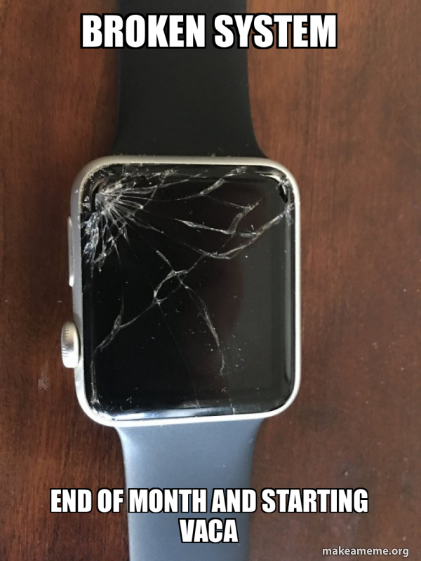 Broken system End of Month and starting Vaca - Broken Apple Watch Meme ...