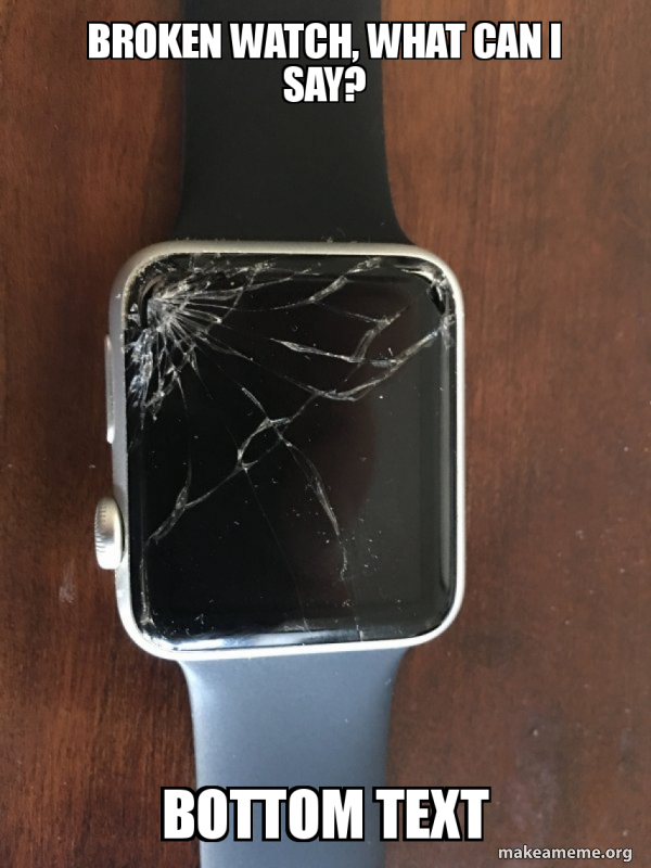 Broken watch, what can I say? Bottom text - Broken Apple Watch Meme ...