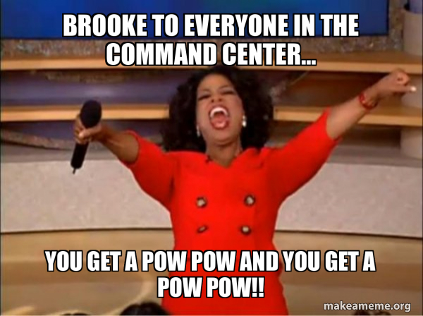 BROOKE TO EVERYONE IN THE COMMAND CENTER... YOU GET A POW POW AND YOU ...