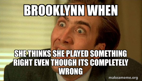 Brooklynn when she thinks she played something right even though its ...