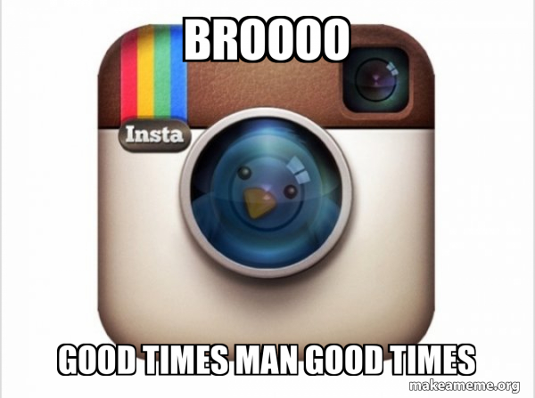Broooo good times man good times - Instagram twitter Meme Generator