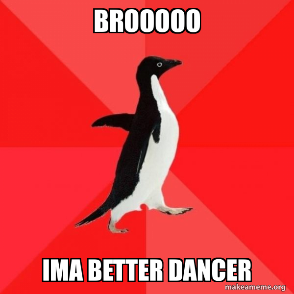 BROOOOO IMA BETTER DANCER - Socially Awesome Penguin Meme Generator