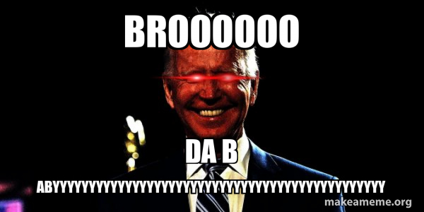 BROOOOOO DA B ABYYYYYYYYYYYYYYYYYYYYYYYYYYYYYYYYYYYYYYYYYYYYYY - Dark Brandon Meme Generator