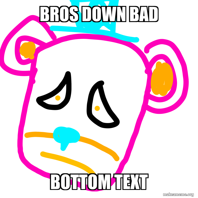 BROS DOWN BAD Bottom text Meme Generator