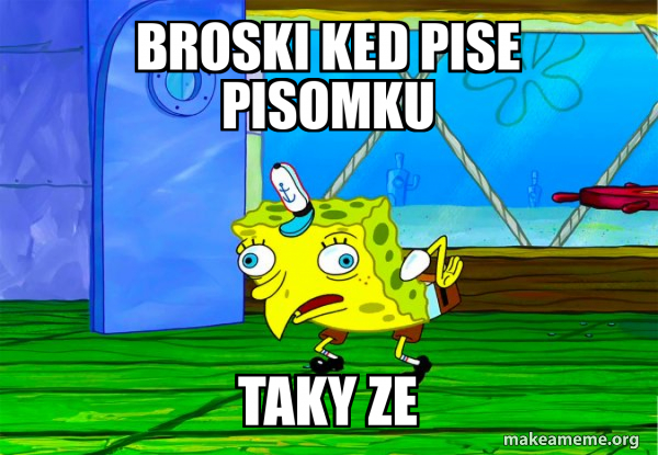 broski ked pise pisomku taky ze - Mocking SpongeBob Meme Generator