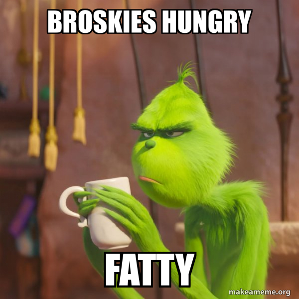 broskies hungry fatty - Grinch Meme Generator
