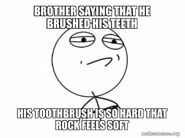 brother saying that he brushed his teeth his toothbrush is so hard that ...