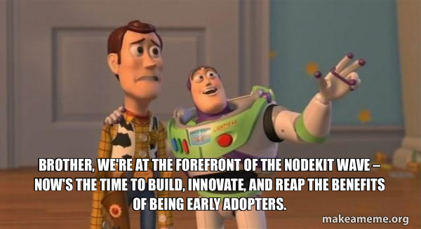 Brother, we're at the forefront of the NodeKit wave – now's the time to ...