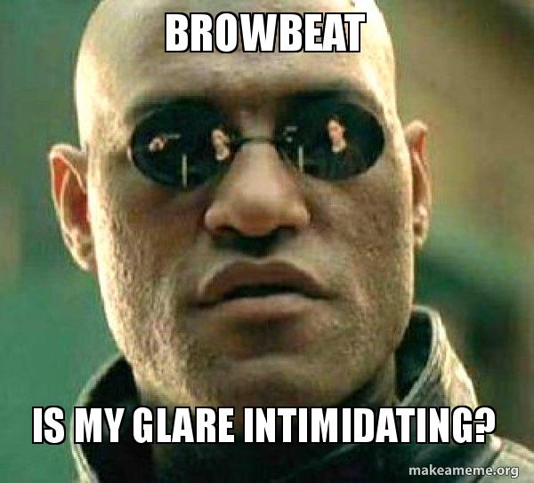 browbeat is my glare intimidating? - Matrix Morpheus Meme Generator