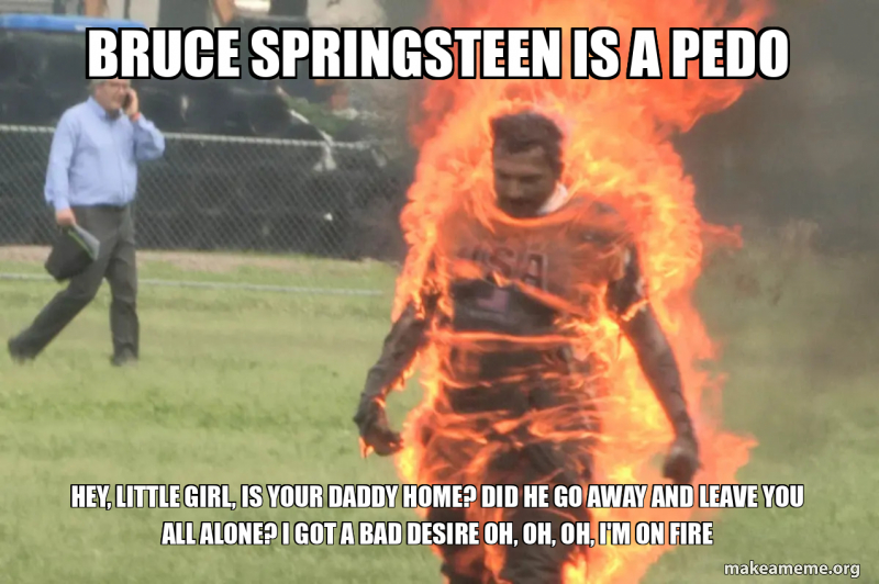 bruce springsteen is a pedo Hey, little girl, is your daddy home? Did ...